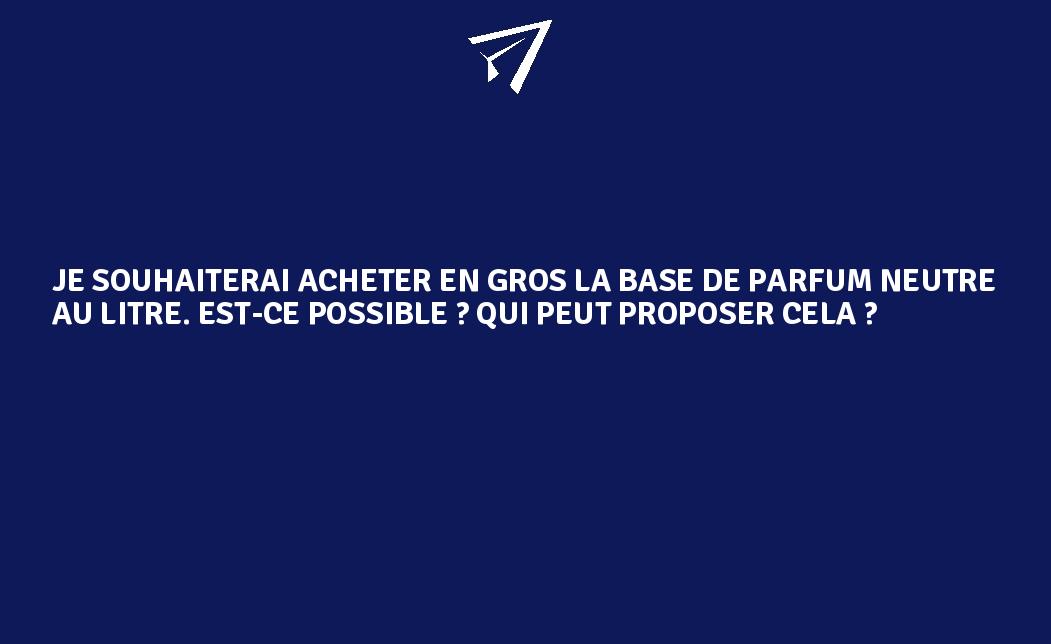 Je souhaiterai acheter en gros la base de parfum neutre au litre. Est ...